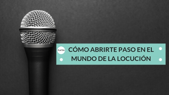 Cómo abrirte paso en el mundo de la locución - Platea Formación